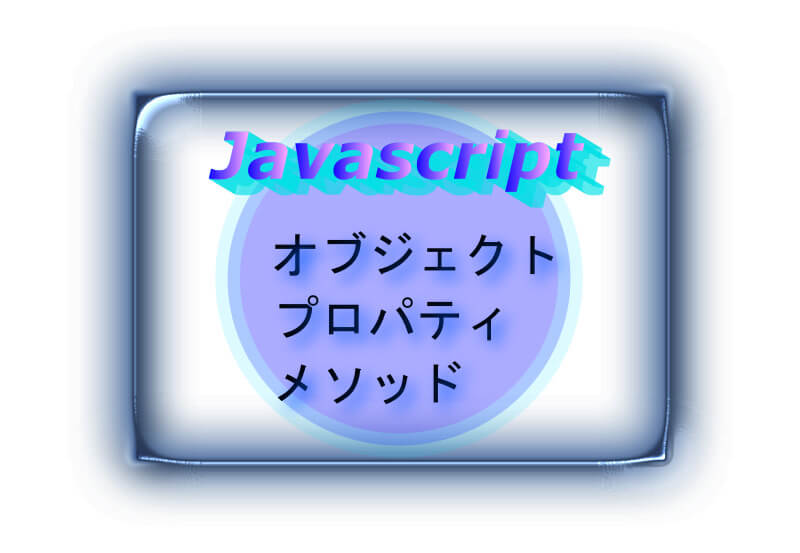 Javascriptのオブジェクト、プロパティ、メソッドを学習してみたよ 